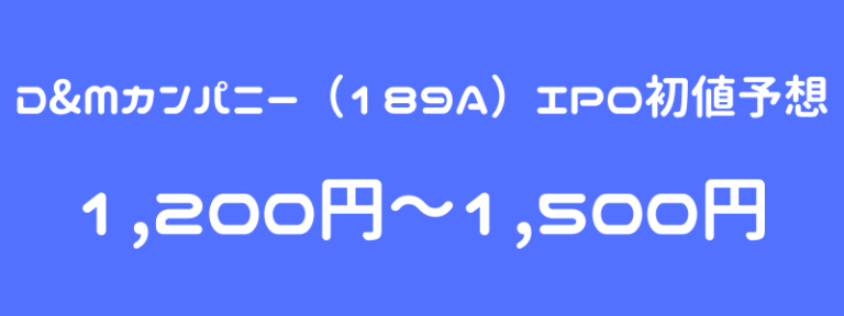 D&Mカンパニー（189A）IPO（新規上場）初値予想！成長期待乏しいも軽量案件で初値は堅調スタート！？ ｜ IPO初値予想主観 IPOゲッターの投資日記