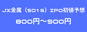 JX金属（5016）IPO（新規上場）初値予想！お祭りIPOとしてはブル要素少なく初値苦戦！？ ｜ IPO初値予想主観 IPOゲッターの投資日記